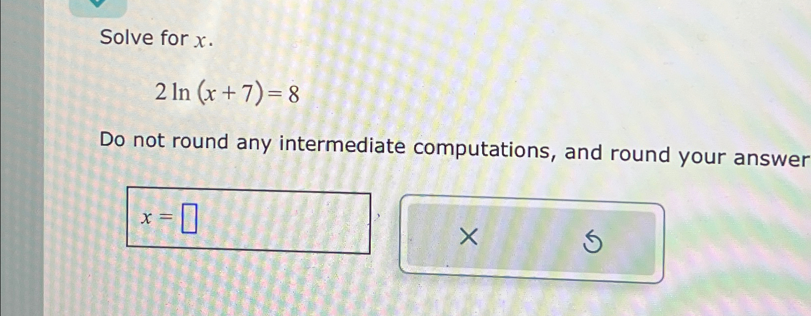 Solved Solve for x.2ln(x+7)=8Do not round any intermediate | Chegg.com
