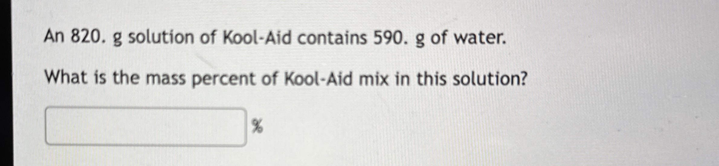Solved An 820 ﻿g solution of Kool-Aid contains 590 ﻿g of | Chegg.com