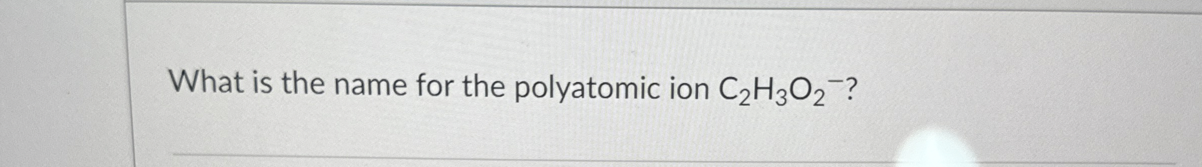 Solved What is the name for the polyatomic ion C2H3O2-? | Chegg.com