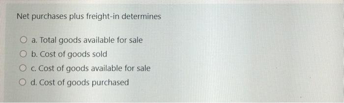 Solved Net purchases plus freight-in determines O a. Total | Chegg.com