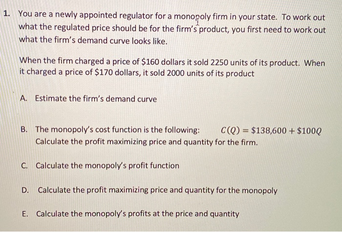 Solved 1. You are a newly appointed regulator for a monopoly | Chegg.com