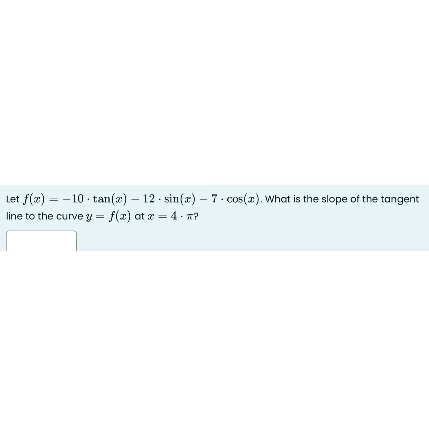 Solved Let f(x)=-10*tan(x)-12*sin(x)-7*cos(x). ﻿What is the | Chegg.com