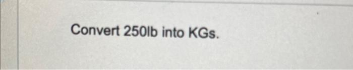 Solved Convert 250lb into KGs. | Chegg.com