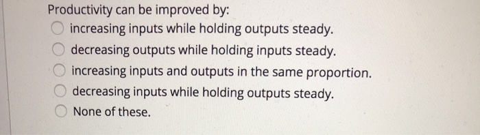 Solved Productivity Can Be Improved By Increasing Inputs 