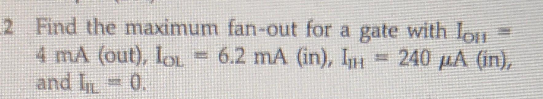 Solved Find the maximum fan-out for a gate with IOII= 4 mA | Chegg.com