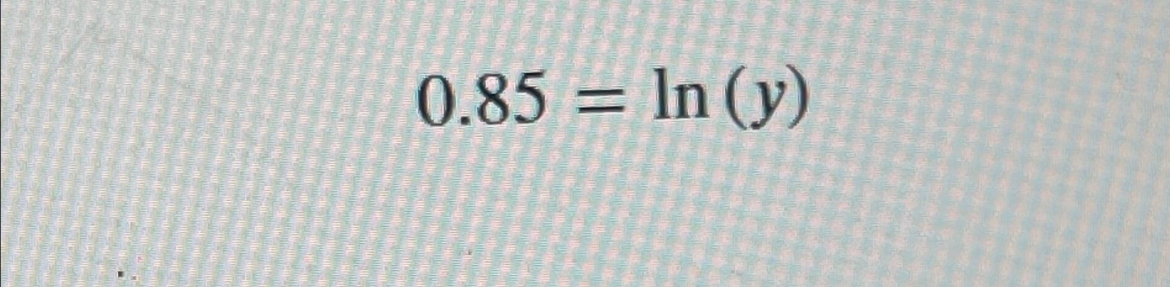 Solved 0.85=ln(y) | Chegg.com