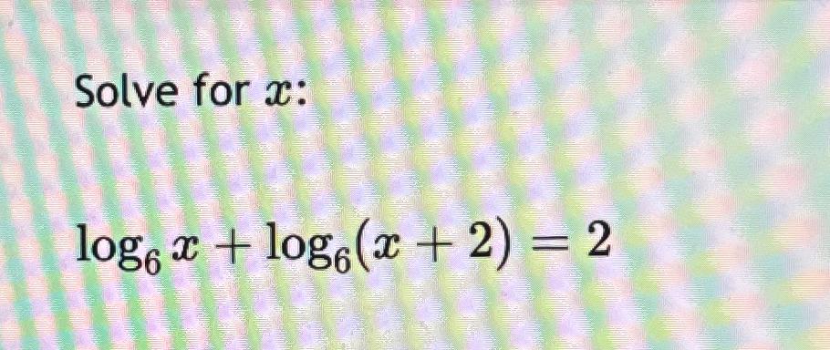 Solved Solve for x ﻿:log6x+log6(x+2)=2 | Chegg.com