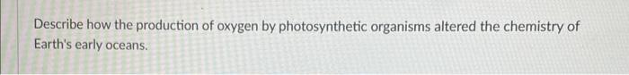 Describe how the production of oxygen by | Chegg.com