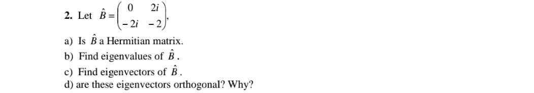 Solved 2. Let B^=(0−2i2i−2), a) Is B^ a Hermitian matrix. b) | Chegg.com