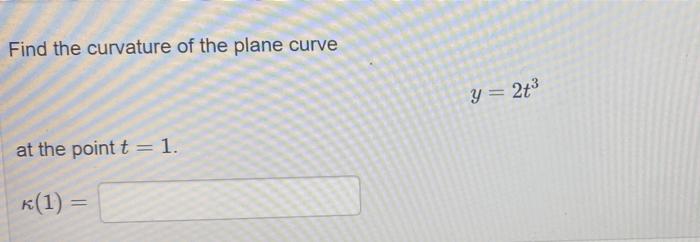Solved Find the curvature of the plane curve y=2t3 at the | Chegg.com