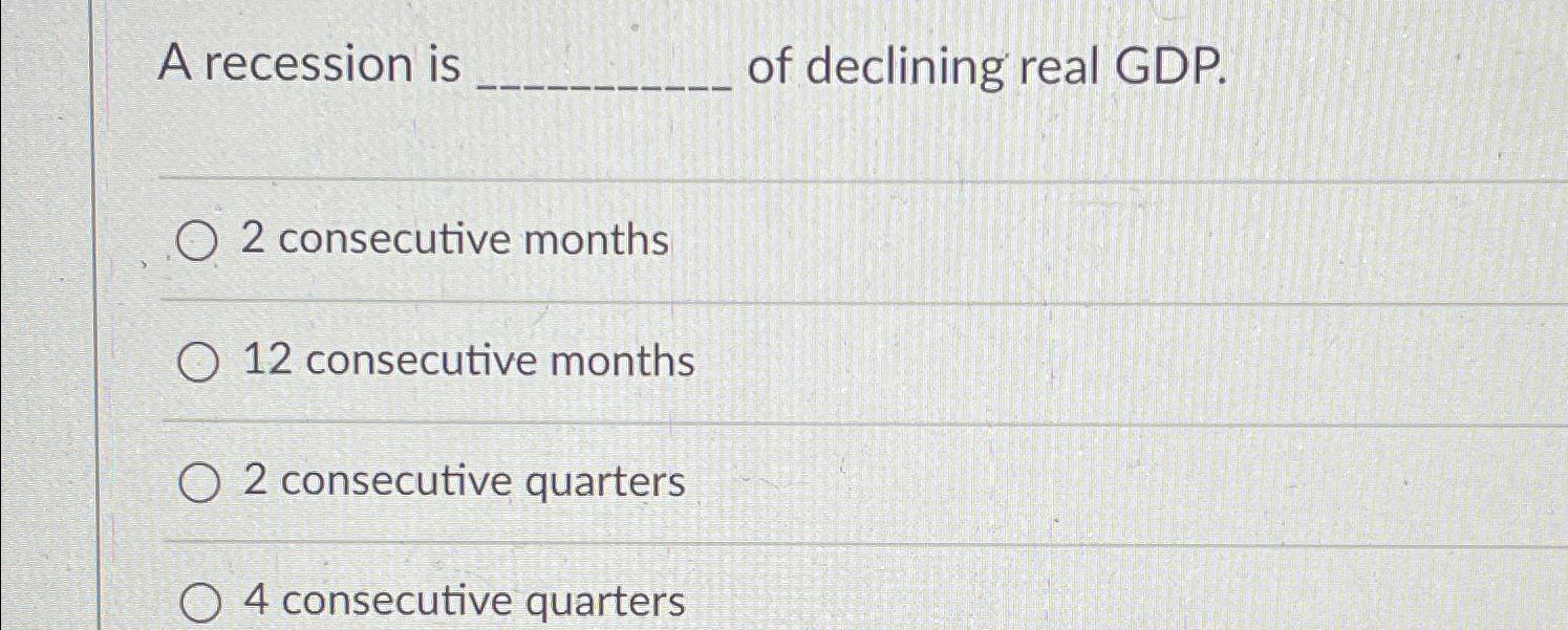 Solved A recession is of declining real GDP.2 ﻿consecutive | Chegg.com