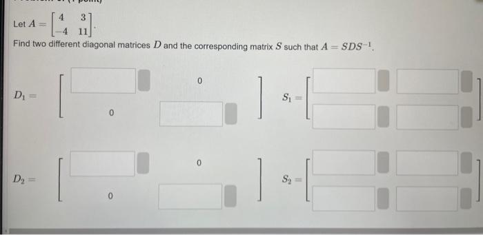 Solved Let A=[4−4311] Find two different diagonal matrices D | Chegg.com