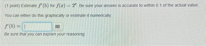 Solved (1 point) Estimate f'(5) for f(x) = 2*. Be sure your | Chegg.com