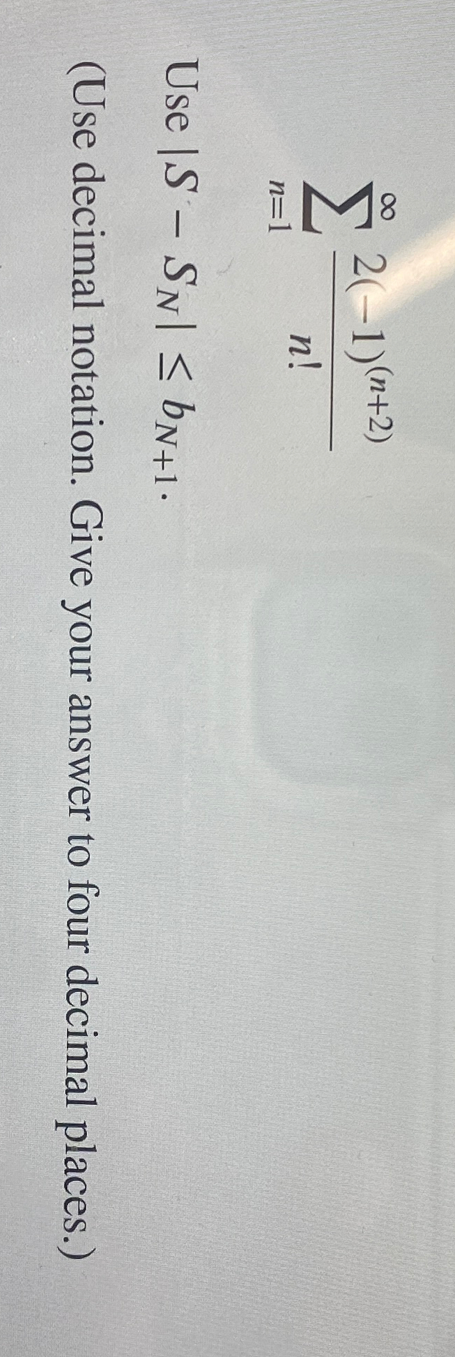 ∑n=1∞2(-1)(n+2)n!Use |S-SN|≤bN+1.(Use decimal | Chegg.com