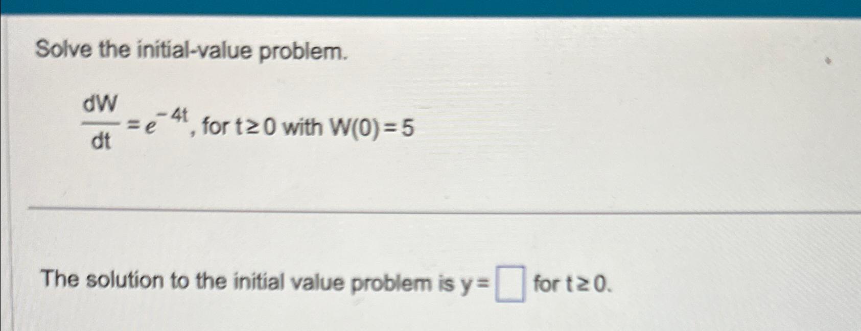 Solved Solve the initial-value problem.dWdt=e-4t, ﻿for t≥0 | Chegg.com