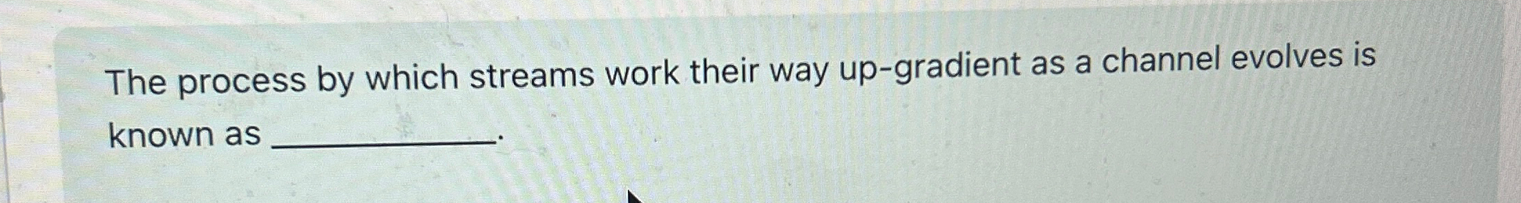 Solved The process by which streams work their way | Chegg.com