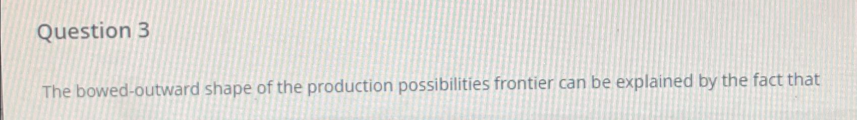 Solved Question 3The bowed-outward shape of the production | Chegg.com