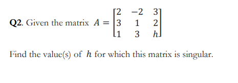 Solved Q2. ﻿Given the matrix A=[2-2331213h]Find the value(s) | Chegg.com