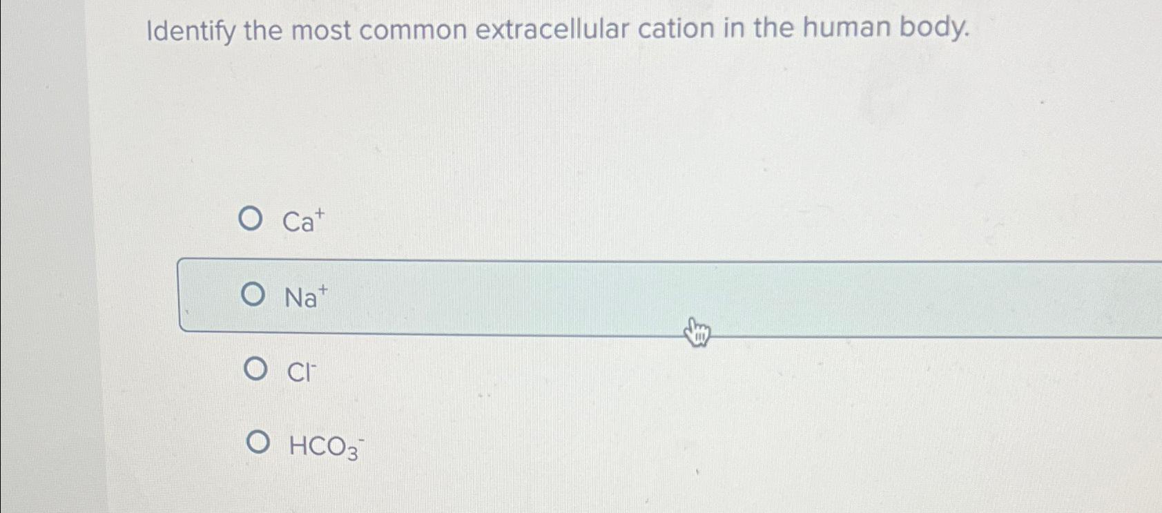 Solved Identify the most common extracellular cation in the | Chegg.com