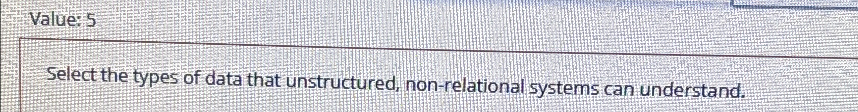 Solved Value: 5Select the types of data that unstructured, | Chegg.com