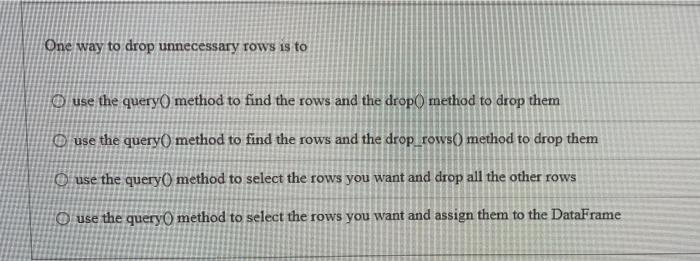 Solved One Way To Drop Unnecessary Rows Is To Use The