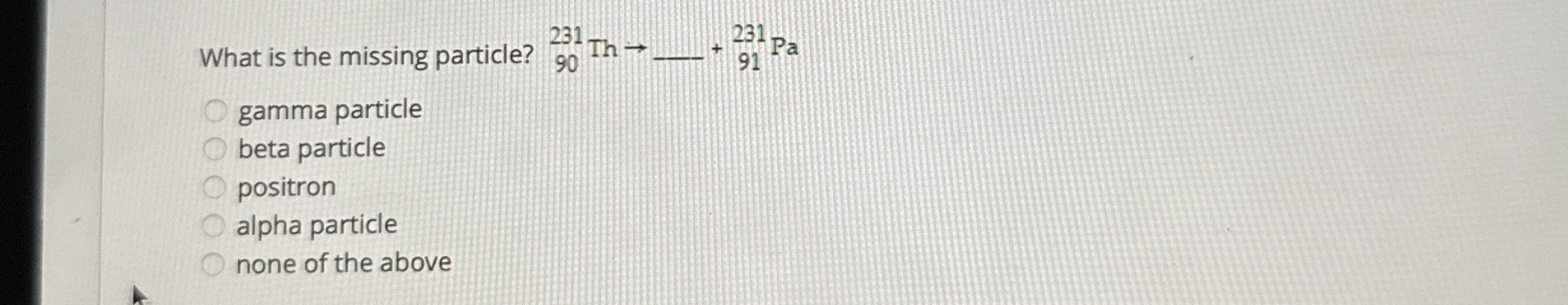 Solved What is the missing particle? ?90231Th→++23191Pagamma | Chegg.com