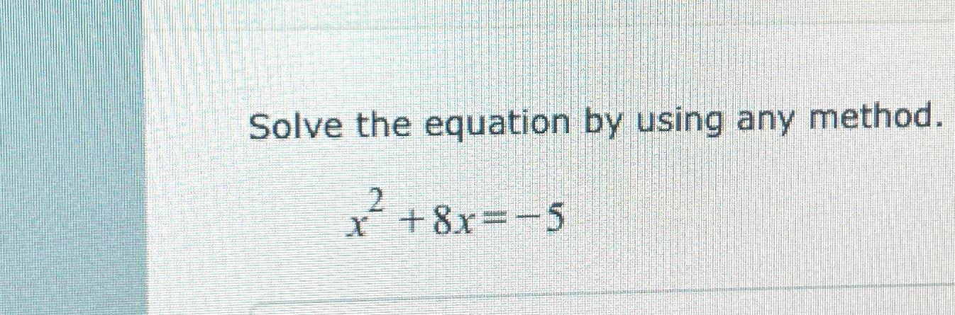 Solved Solve the equation by using any method.x2+8x=-5 | Chegg.com
