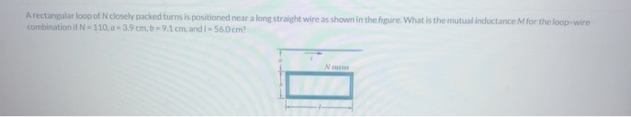Solved A rectangular loop of N closely packed turns is | Chegg.com