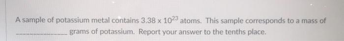 Solved A sample of potassium metal contains 3.38 x 1023 | Chegg.com