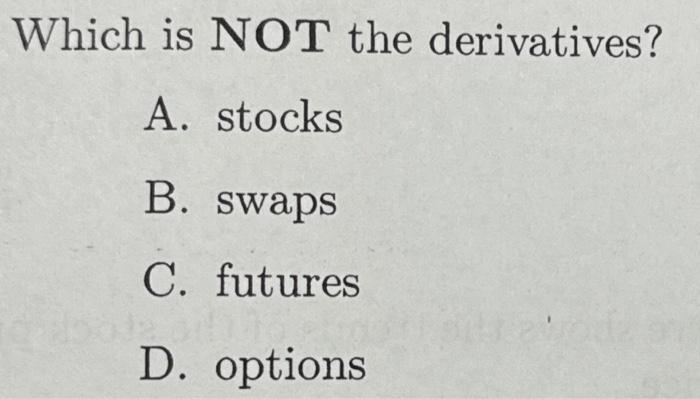 Solved Which is NOT the derivatives? A. stocks B. swaps | Chegg.com