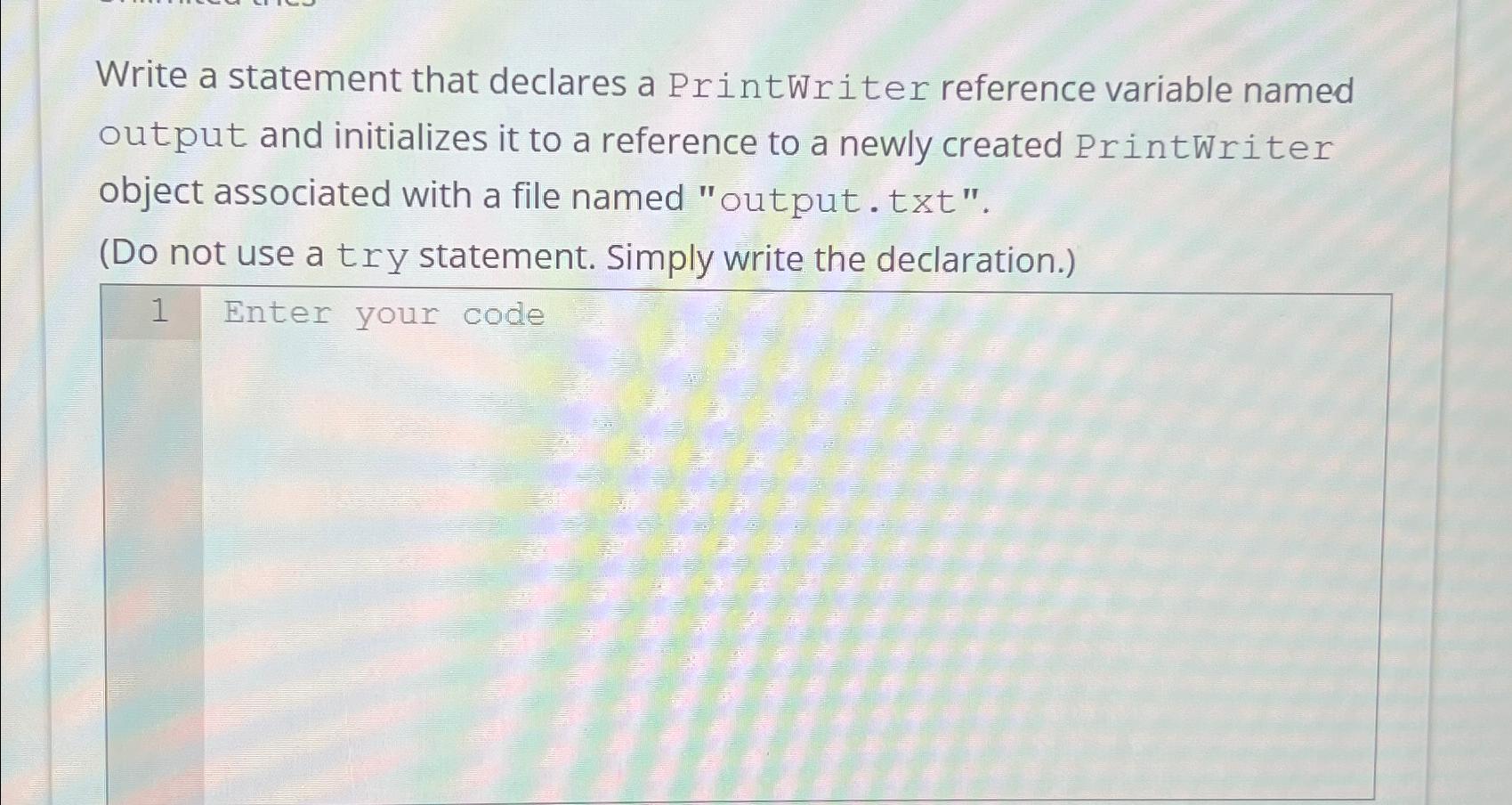 Solved Write a statement that declares a PrintWriter | Chegg.com