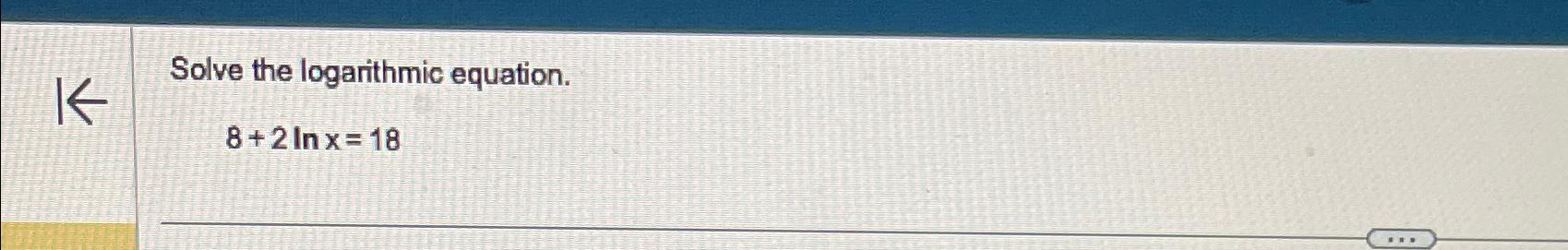 Solved Solve the logarithmic equation.8+2lnx=18 | Chegg.com