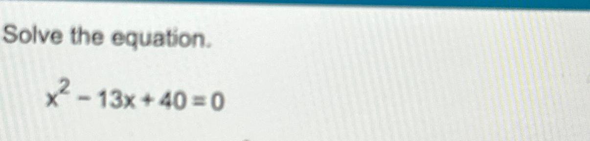 Solved Solve the equation.x2-13x+40=0 | Chegg.com