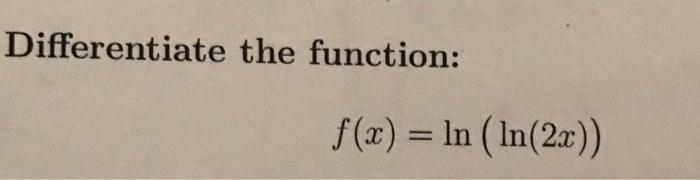 Solved Differentiate the function: f(x)=ln(ln(2x)) | Chegg.com