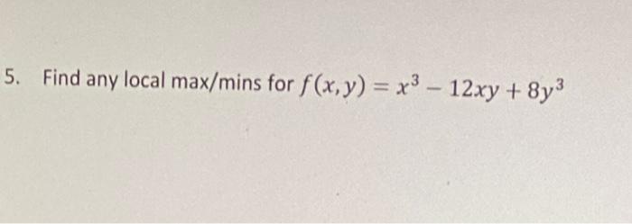 Solved 5. Find any local max/mins for f(x,y)=x3−12xy+8y3 | Chegg.com