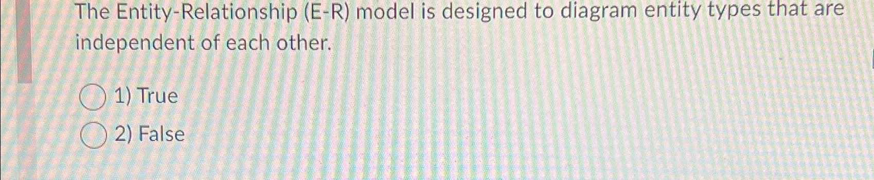Solved The Entity-Relationship (E-R) ﻿model is designed to | Chegg.com