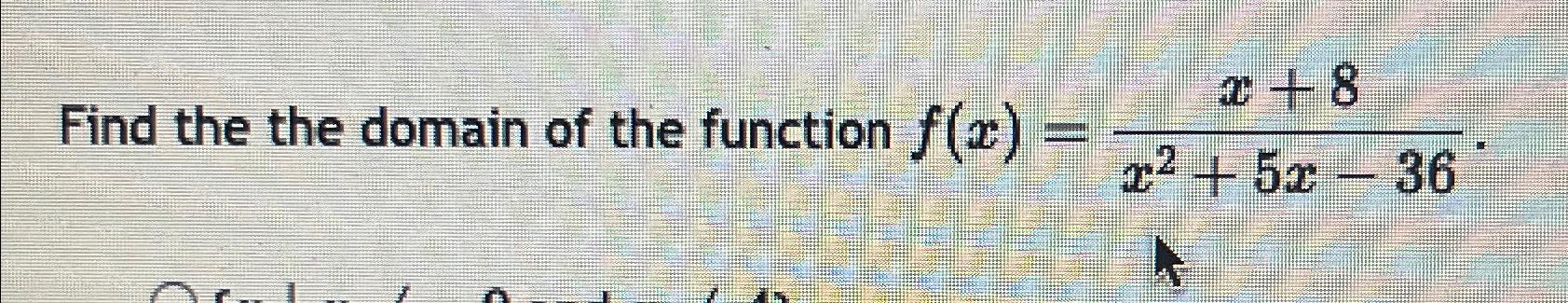 Solved Find the the domain of the function f(x)=x+8x2+5x-36 | Chegg.com