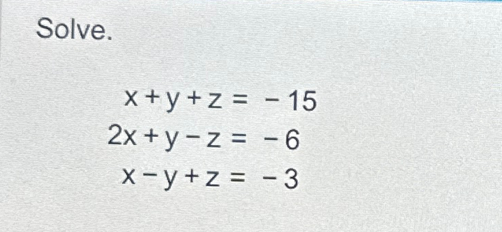 Solved Solve.x+y+z=-152x+y-z=-6x-y+z=-3 | Chegg.com Solved Solve.x+y+z=-152x+y-z=-6x-y+z=-3 | Chegg.com