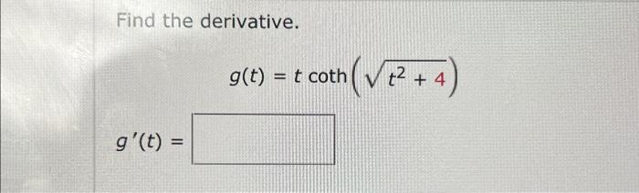 Solved Find the derivative. g(t)=tcoth(t2+4) g′(t)= | Chegg.com