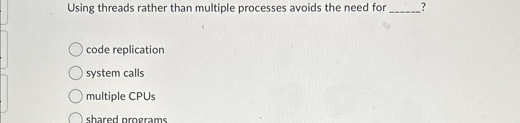 Solved Using threads rather than multiple processes avoids | Chegg.com