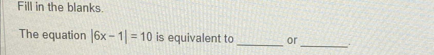 Solved Fill in the blanks.The equation |6x-1|=10 ﻿is | Chegg.com
