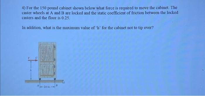 Solved 4) For the 150 pound cabinet shown below what force | Chegg.com