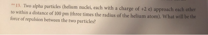 Solved **13. Two alpha particles (helium nuclei, each with a | Chegg.com