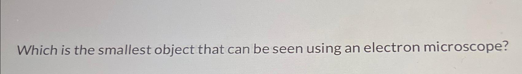 Solved Which is the smallest object that can be seen using | Chegg.com
