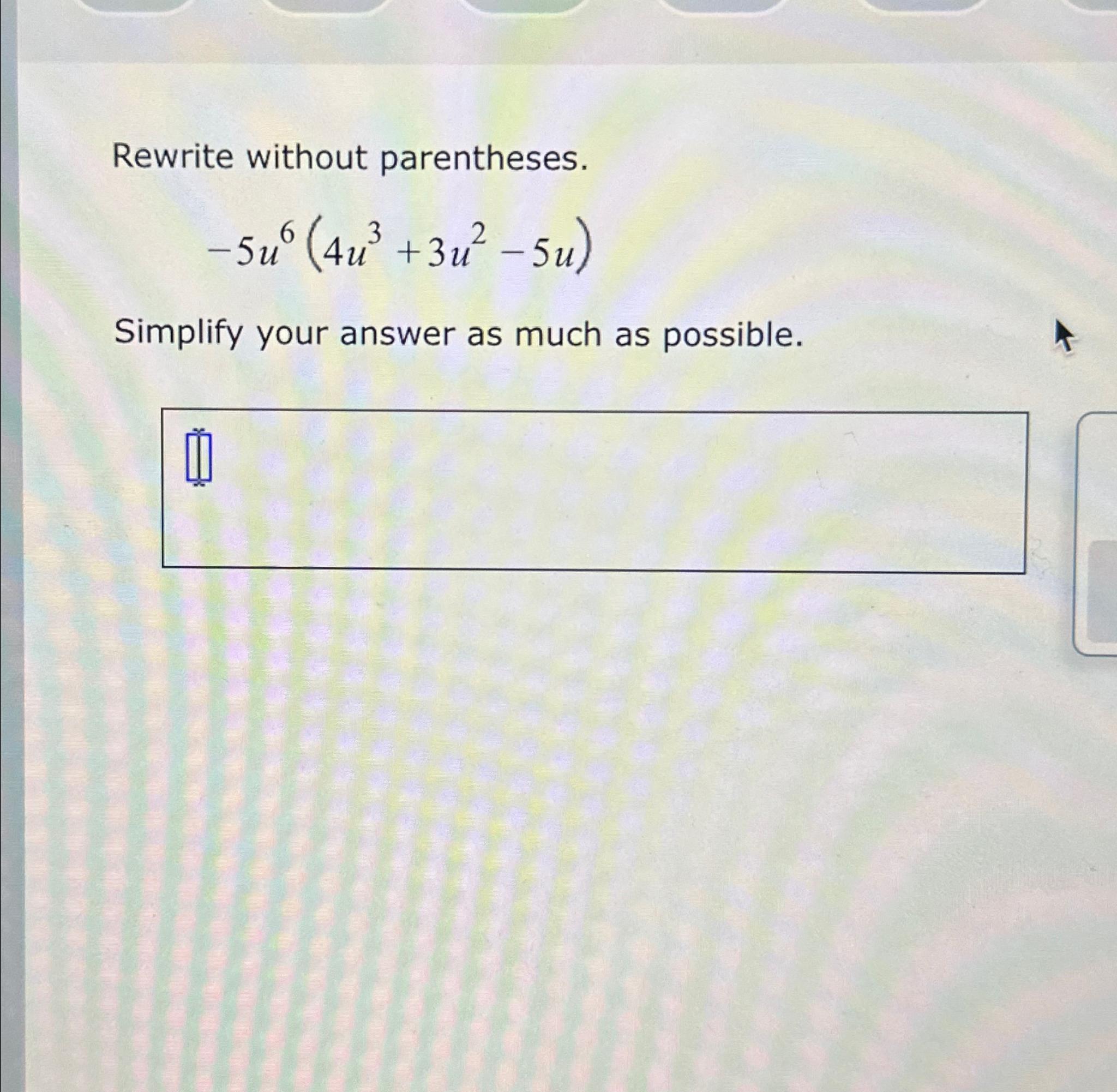 Solved Rewrite without parentheses.-5u6(4u3+3u2-5u)Simplify | Chegg.com