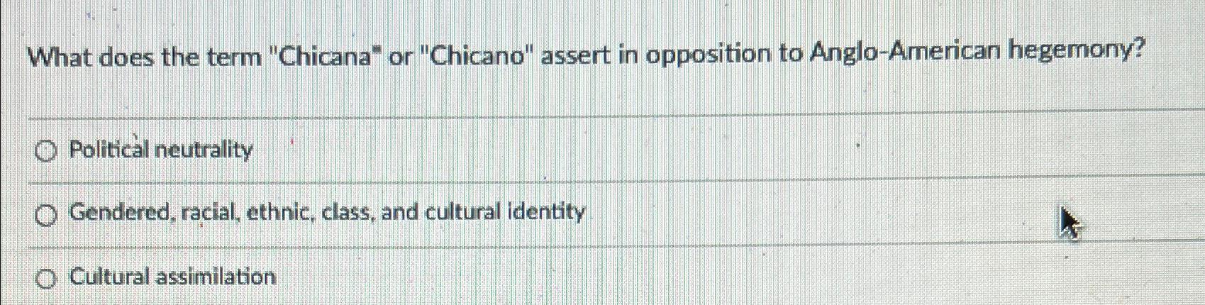 Solved What does the term "Chicana" or "Chicano" assert in | Chegg.com
