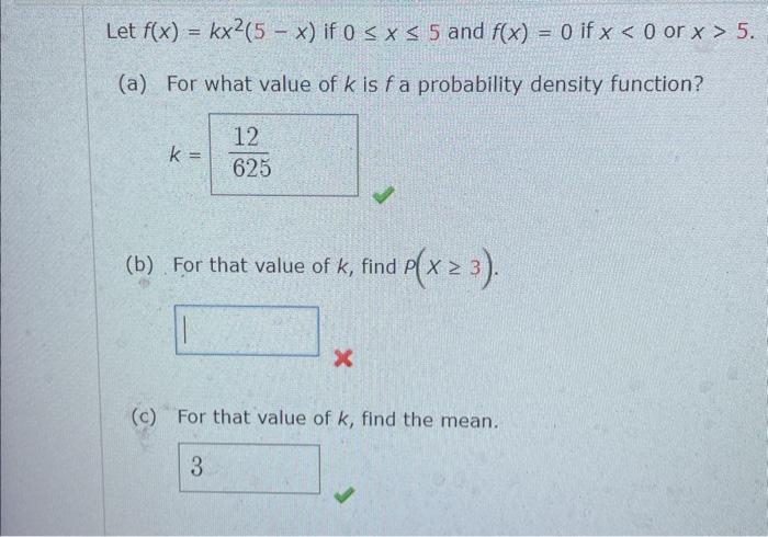 Solved Let f(x)=kx2(5−x) if 0≤x≤5 and f(x)=0 if x 5 | Chegg.com Solved Let f(x)=kx2(5−x) if 0≤x≤5 and f(x)=0 if x 5 | Chegg.com