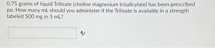 Solved 0.75 grams of liquid Trilisate (choline magnesium | Chegg.com