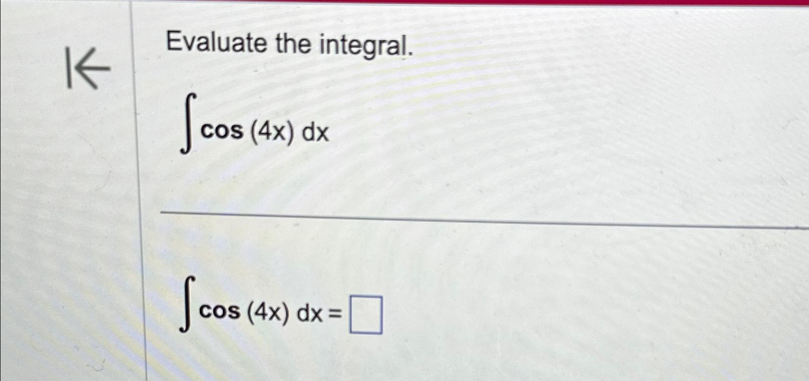 Solved Evaluate the integral.∫﻿﻿cos(4x)dx∫﻿﻿cos(4x)dx= | Chegg.com