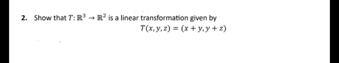 Solved 2. Show that T:R3→R2 is a linear transformation given | Chegg.com